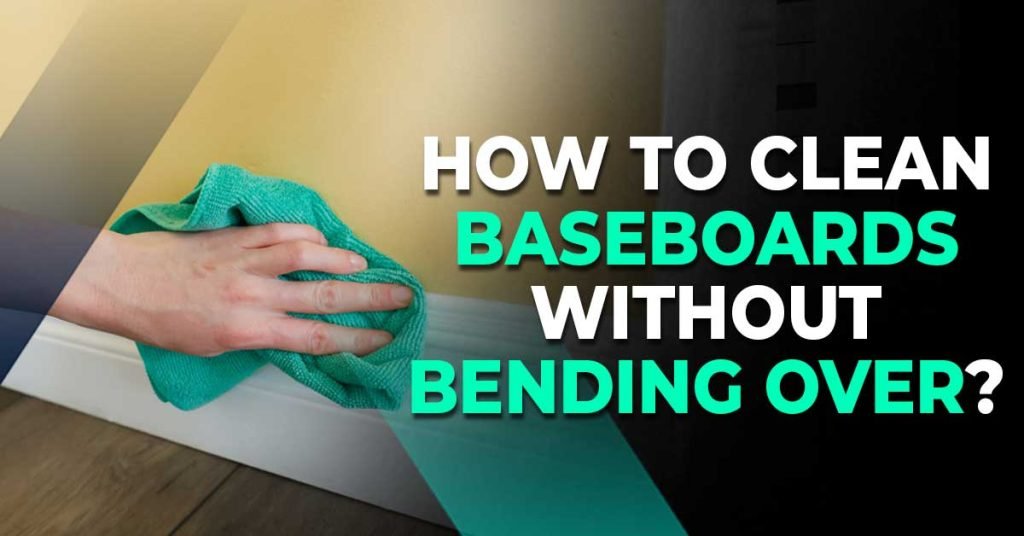 How to Clean Baseboards Without Bending Over?